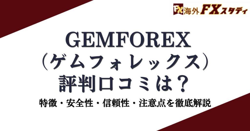 GEMFOREX（ゲムフォレックス）の評判口コミは？特徴・安全性・信頼性・注意点を徹底解説